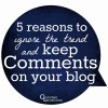 5 reasons to ignore the trend and keep comments on your blog